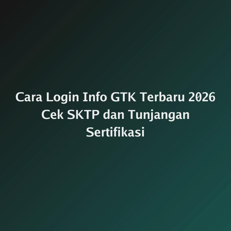Cara Login Info GTK Terbaru 2026 Cek SKTP dan Tunjangan Sertifikasi