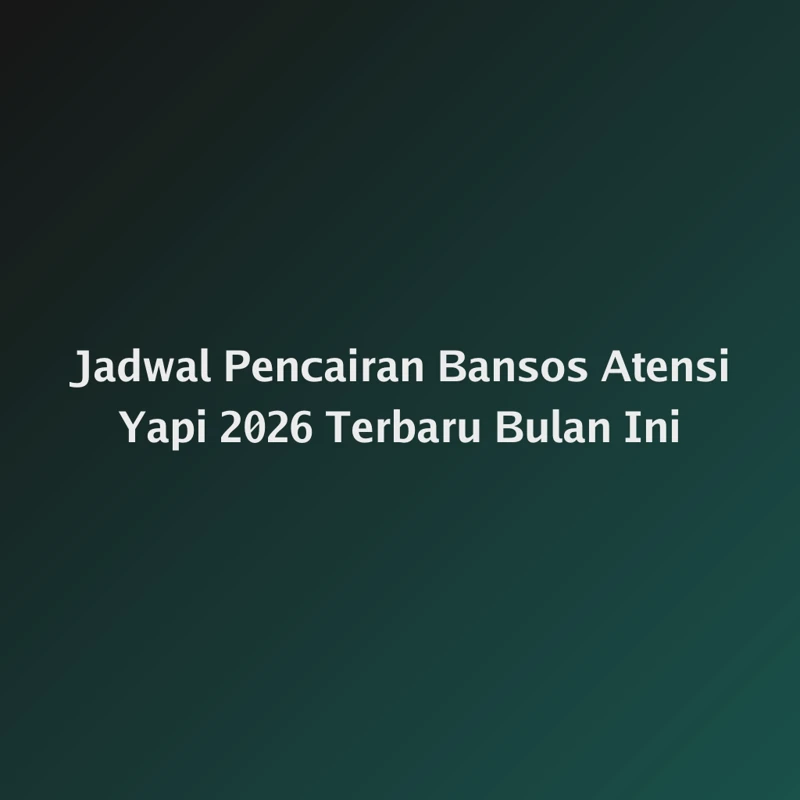 Jadwal Pencairan Bansos Atensi Yapi 2026 Terbaru Bulan Ini