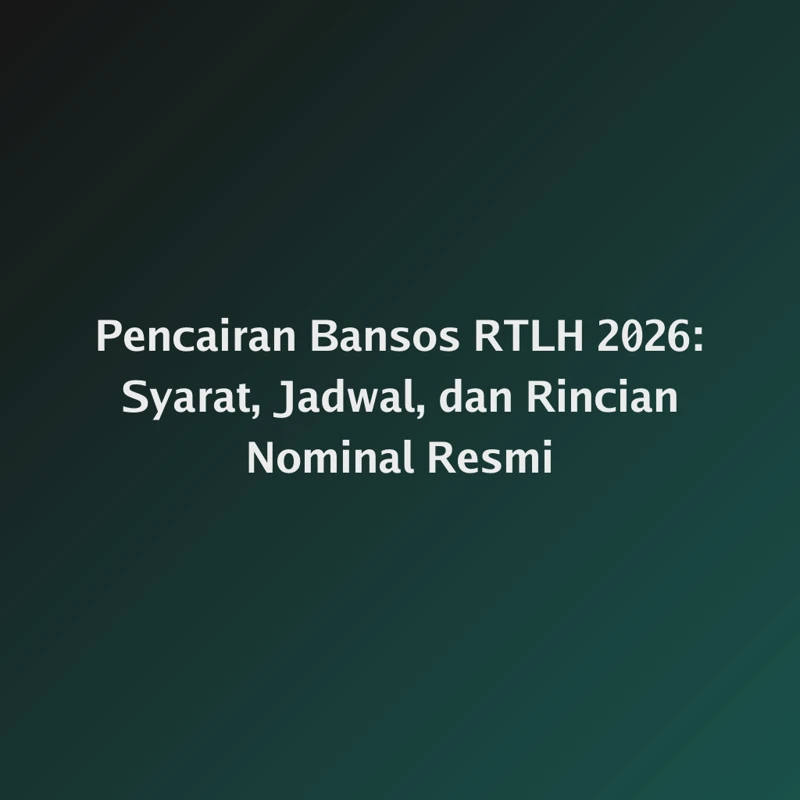 Pencairan Bansos RTLH 2026: Syarat, Jadwal, dan Rincian Nominal Resmi