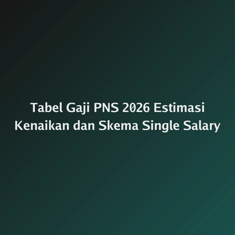 Tabel Gaji PNS 2026 Estimasi Kenaikan dan Skema Single Salary